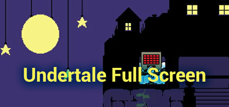 How to Make Undertale Full Screen - Techdim